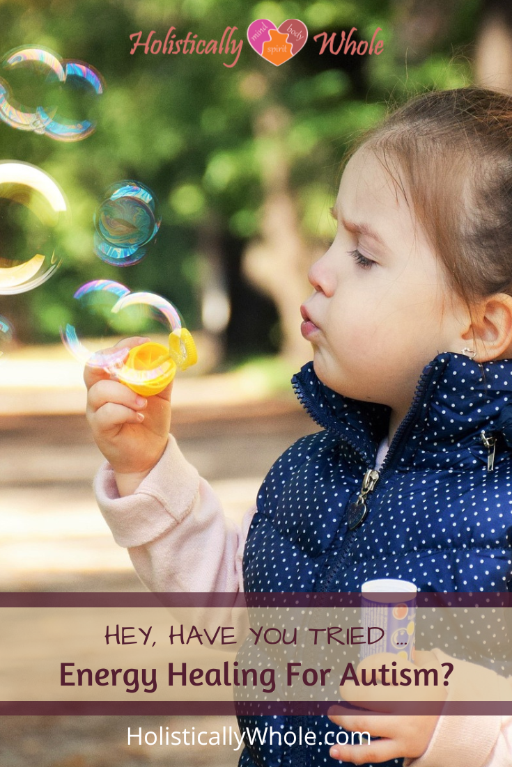 Hey, Have You Tried ... Energy Healing For Autism? - Holistically Whole